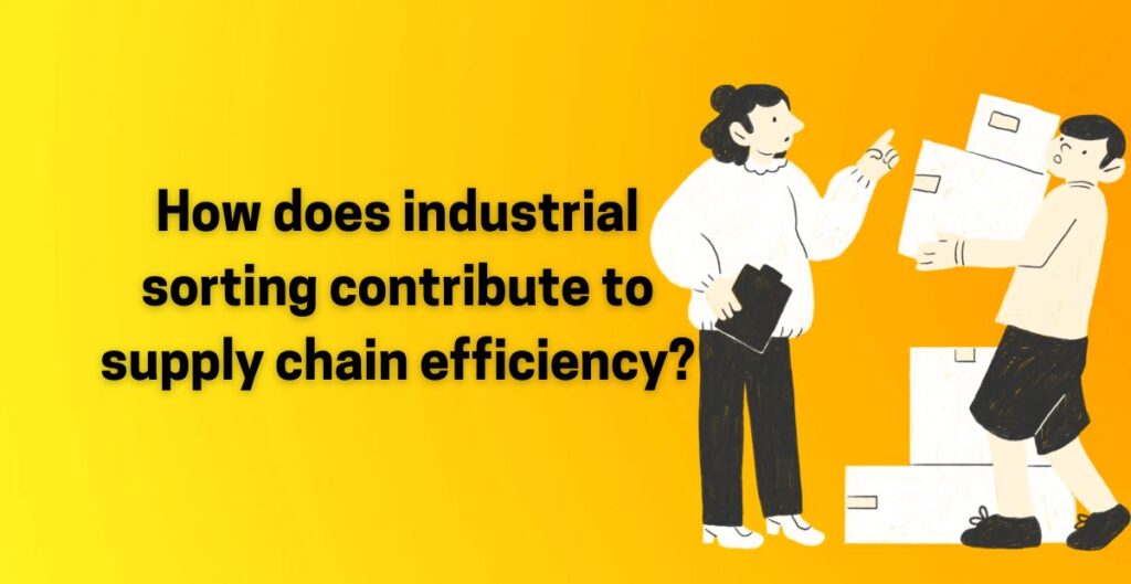 How does industrial sorting contribute to supply chain efficiency - 3PL ...